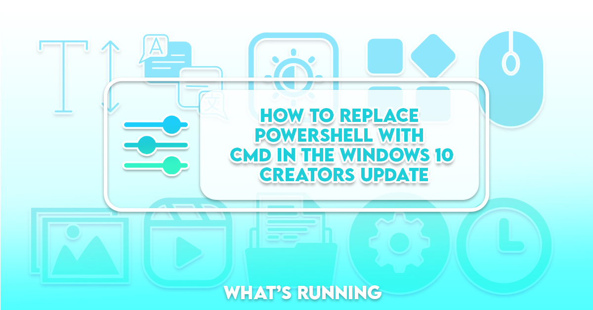 How To Replace Powershell With Command Prompt In The Windows 10 Creators Update Whats Running