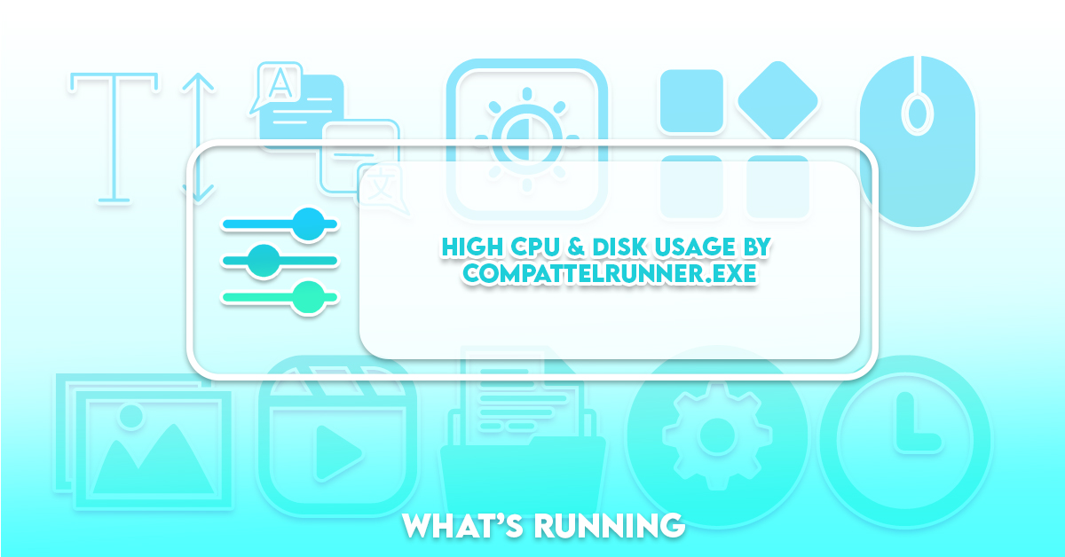 High CPU & Disk Usage by CompatTelRunner.exe [SOLVED] - What's Running?