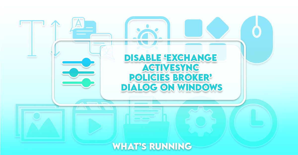 Disable ‘exchange activesync policies broker’ Dialog on Windows [SOLVED] - What's Running?