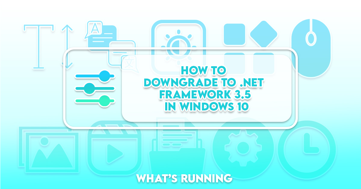 How to Downgrade to .NET Framework 3.5 in Windows 10 - What's Running?
