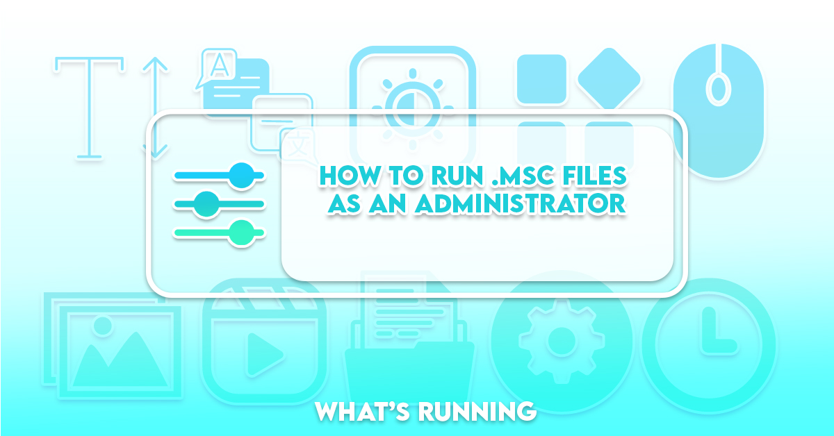 How to Run .MSC Files as an Administrator - What's Running?