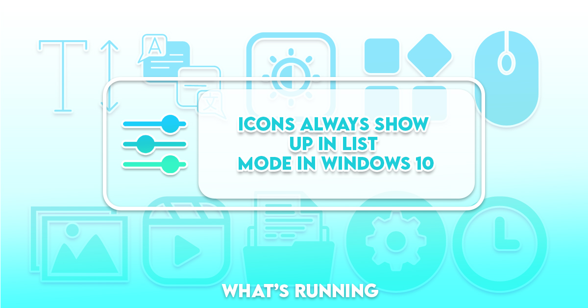 Icons Always Show Up in List Mode in Windows 10 - What's Running?