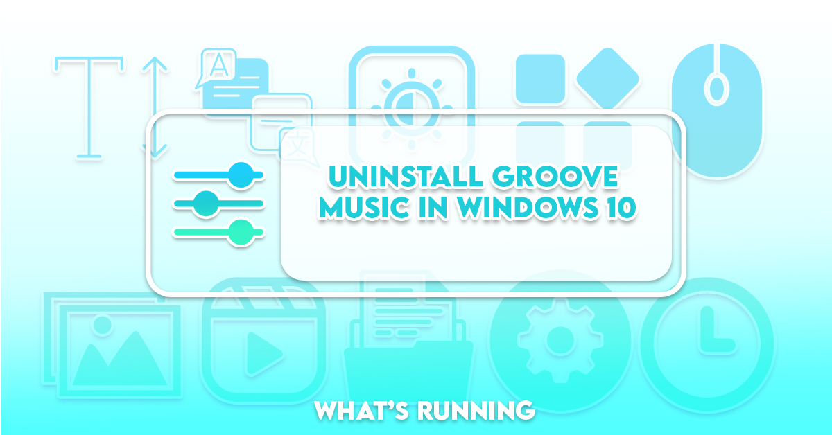 Uninstall Groove Music in Windows 10 [Quick Ways] - What's Running?