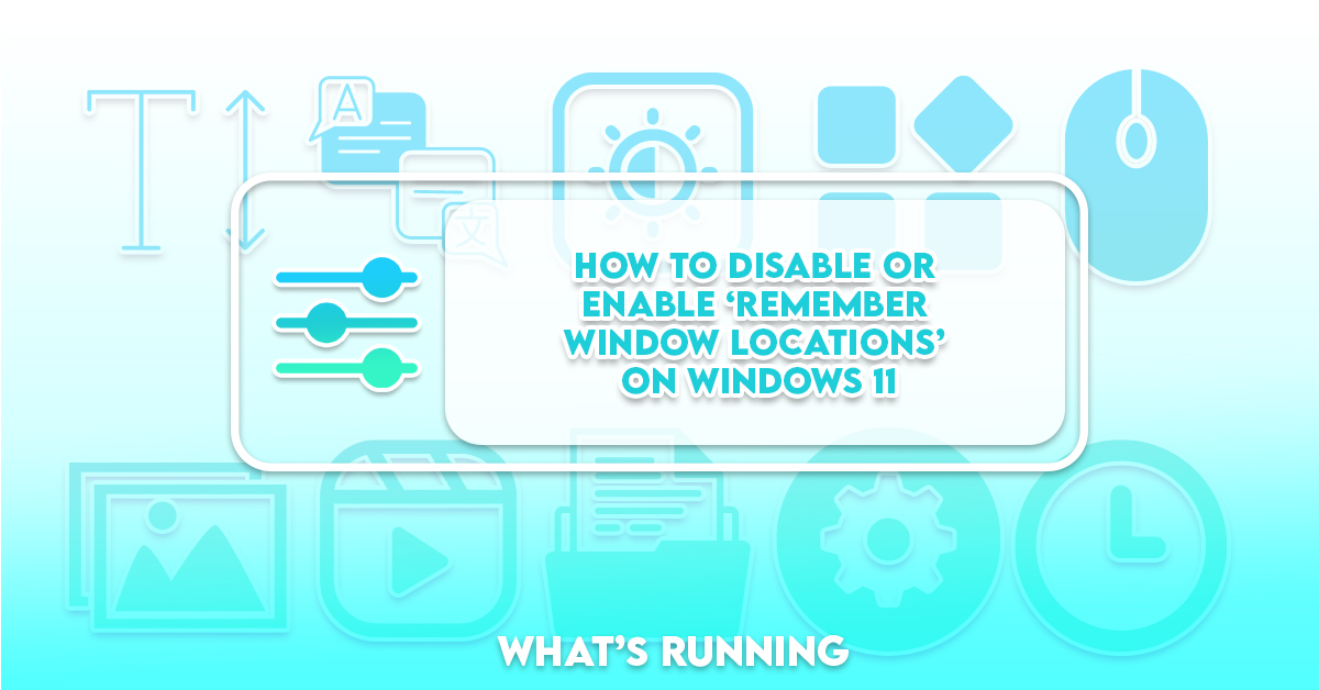 How to Disable or Enable ‘Remember Window Locations’ on Windows 11 ...
